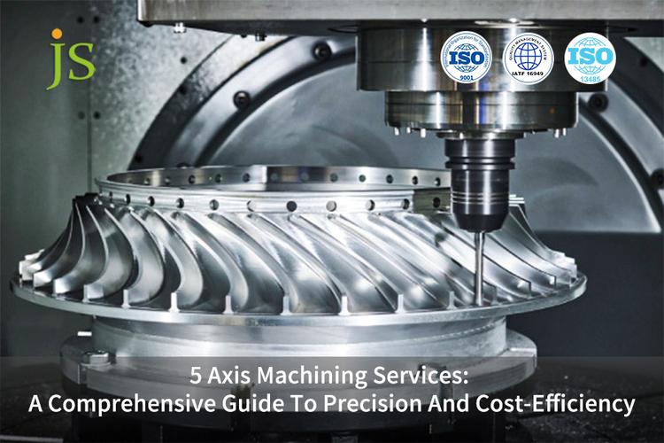 5 Axis Machining Services: A Comprehensive Guide To Precision And